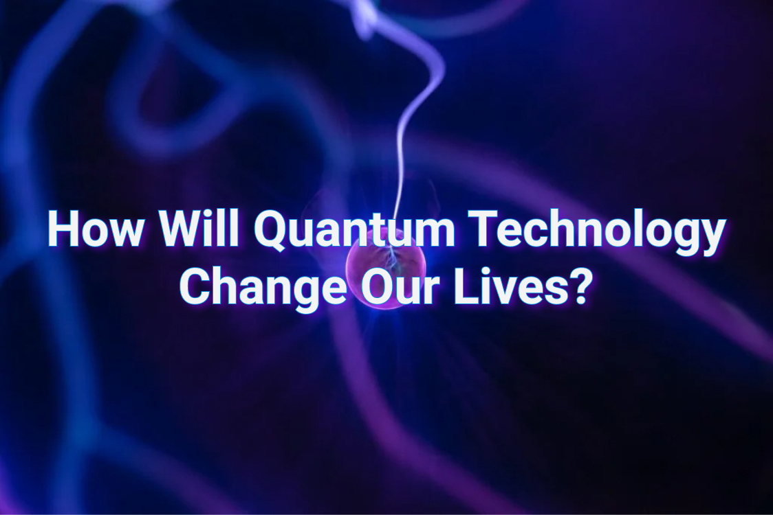 How Will Quantum Technology Change Our Lives? - Welcome to Quantum Guru